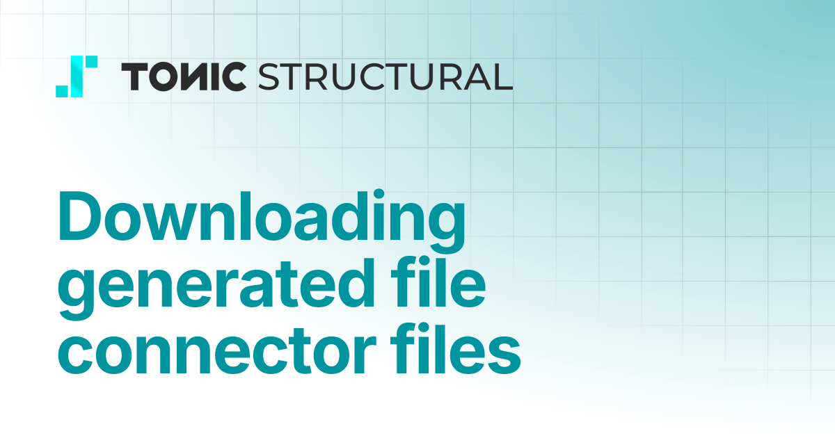 Downloading generated file connector files | Tonic Structural