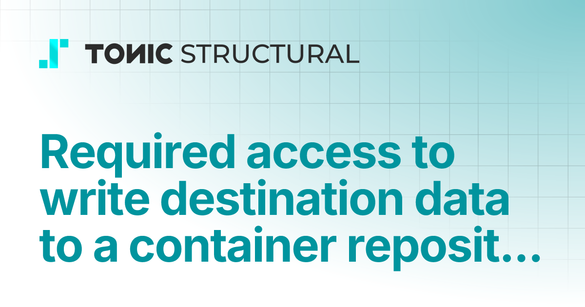 Required access to write destination data to a container repository | Tonic Structural