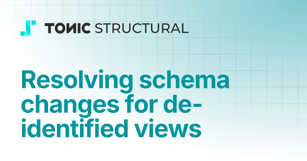 Resolving schema changes for de-identified views | Tonic Structural
