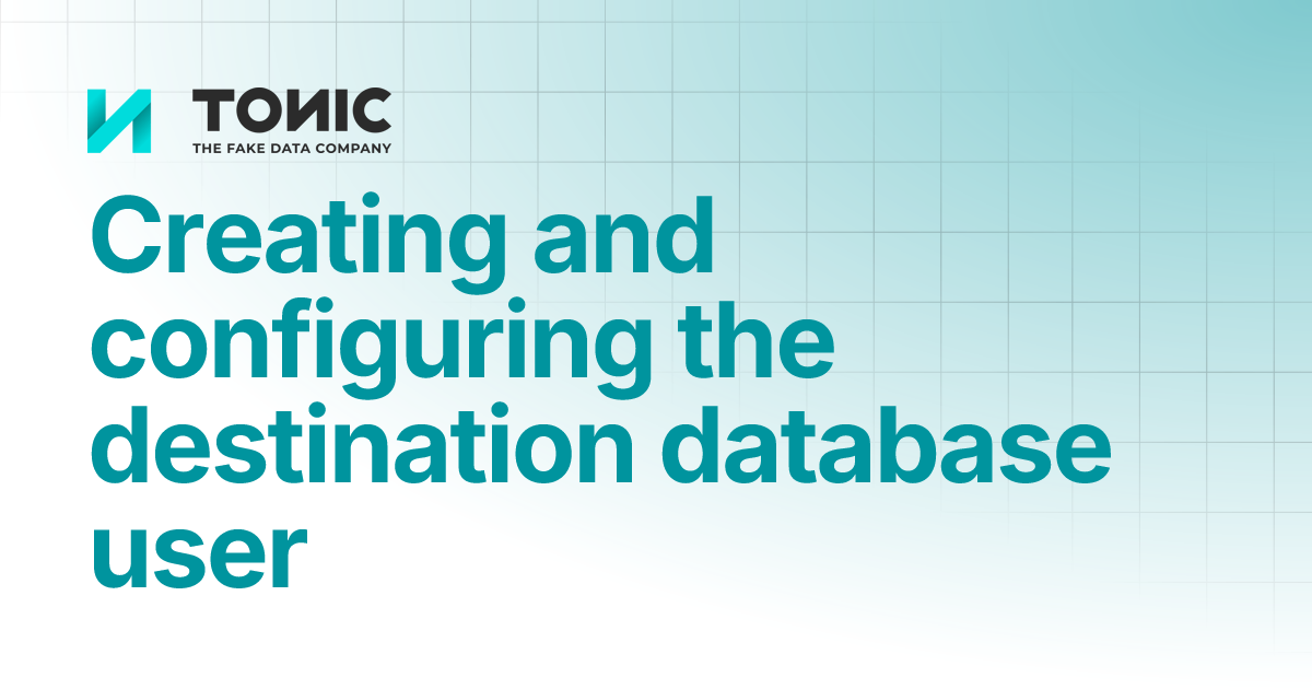 Creating and configuring the destination database user | Tonic Structural