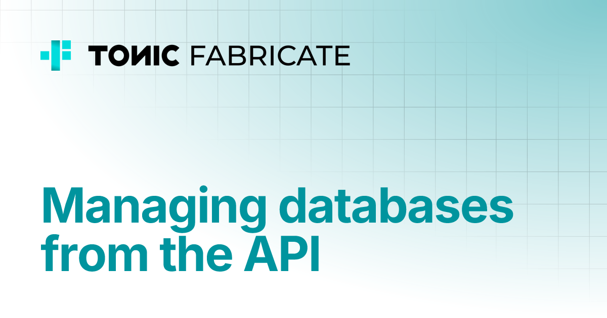 Managing databases from the API | Tonic Fabricate