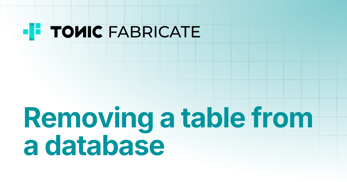 Removing a table from a database | Tonic Fabricate